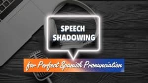 The Speech Shadowing Technique for Perfect Spanish Pronunciation